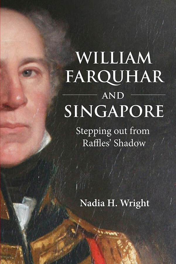 William Farquhar and Singapore: Stepping out from Raffles' Shadow ...